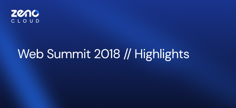 Web Summit 2018 // Highlights - ZenoCloud