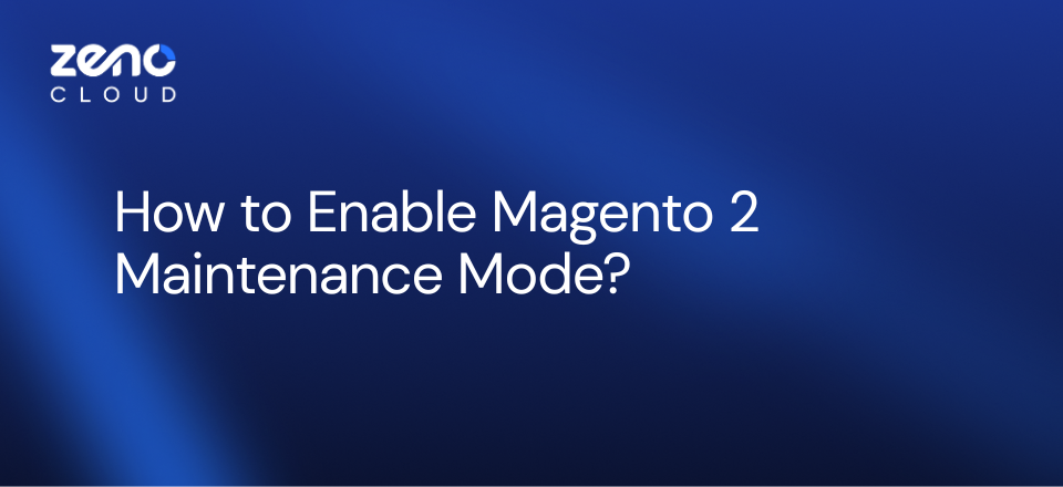 How to Enable Magento 2 Maintenance Mode? - ZenoCloud