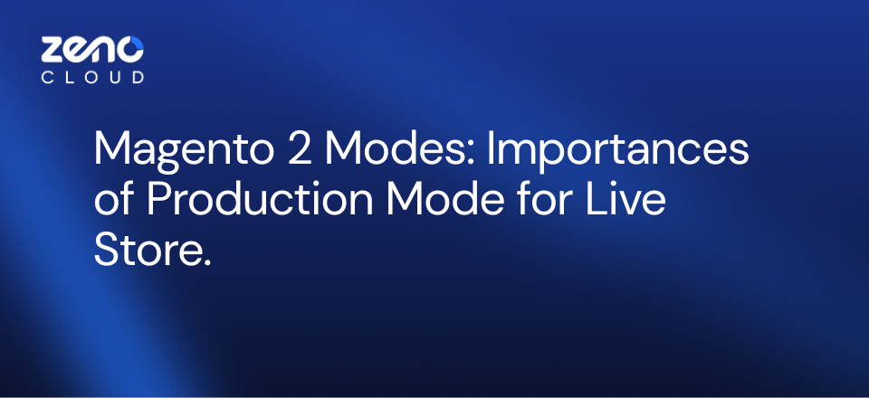 Magento 2 Modes: Importance of Production Mode for Live Store - ZenoCloud