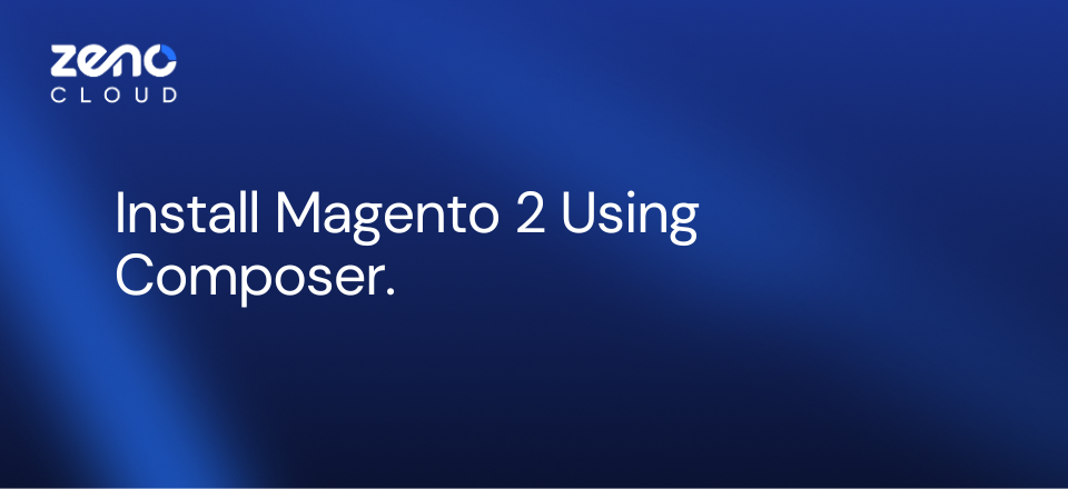 How to Install Magento 2 using Composer? - ZenoCloud