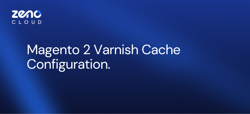 Magento 2 Varnish Cache Configuration: What, Why and How? - ZenoCloud