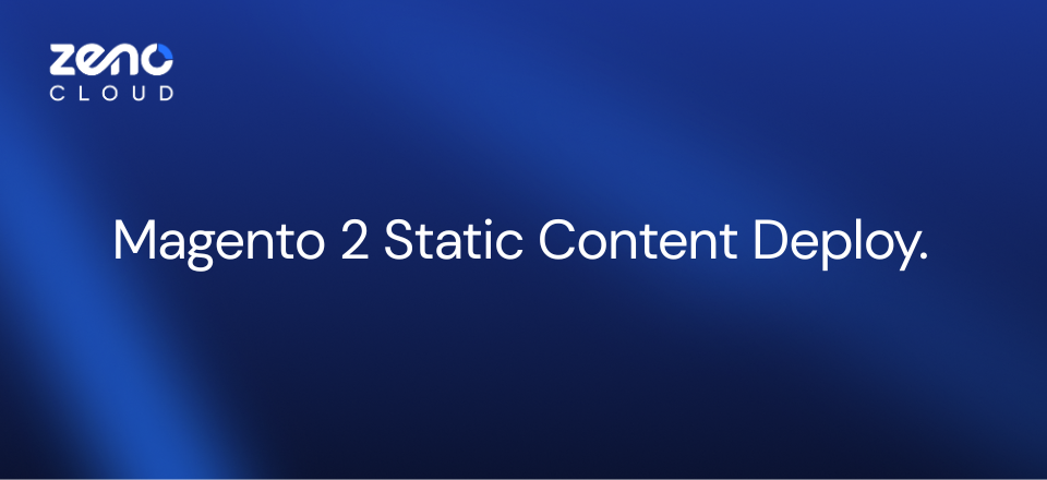 What is Magento 2 Static Content Deploy and How to do it? - ZenoCloud