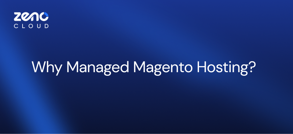 Why Managed Magento Hosting? - ZenoCloud