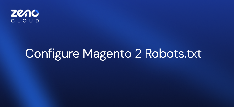 How to Configure Magento 2 Robots.txt? - ZenoCloud