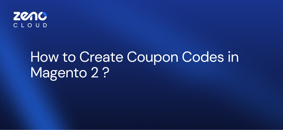 How to Create Coupon Codes in Magento 2? - ZenoCloud