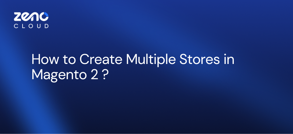How to Create Multiple Stores in Magento 2? - ZenoCloud How to Create Multiple Stores in Magento 2? - ZenoCloud