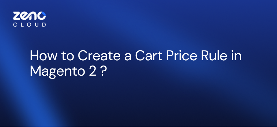 How to Create a Cart Price Rule in Magento 2? - ZenoCloud