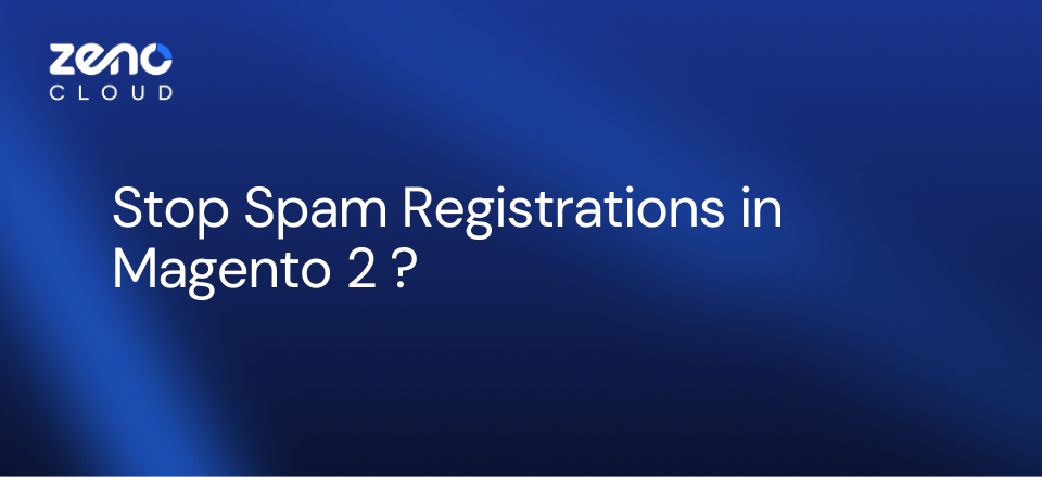 How to Stop Spam Registrations in Magento 2? - ZenoCloud