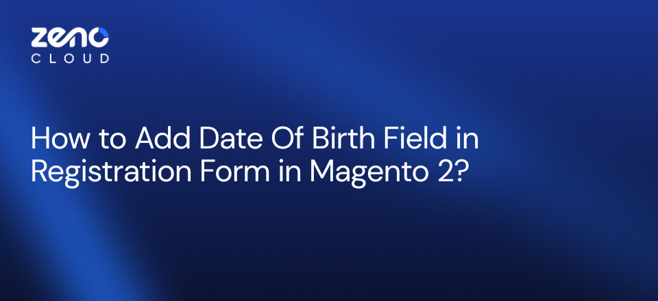 How to Add Date Of Birth Field in Registration Form in Magento 2? - ZenoCloud