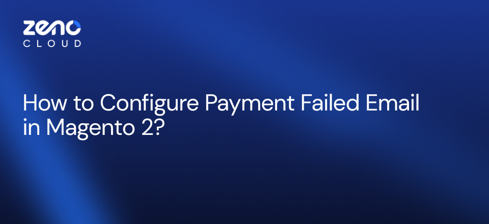 How to Configure Payment Failed Email in Magento 2? - ZenoCloud