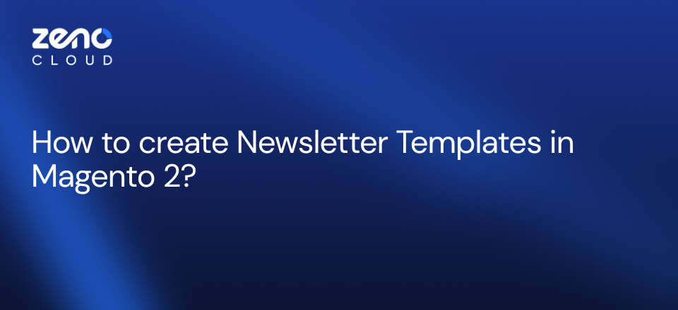How to create Newsletter Templates in Magento 2? - ZenoCloud