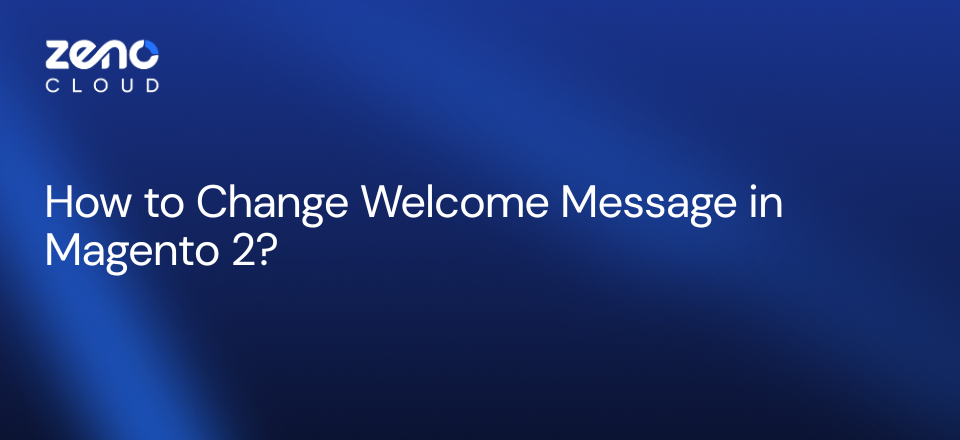 How to Change Welcome Message in Magento 2? - ZenoCloud