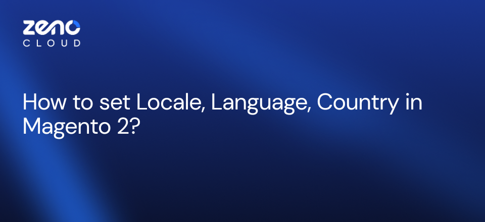 How to set Locale, Language, Country in Magento 2? - ZenoCloud
