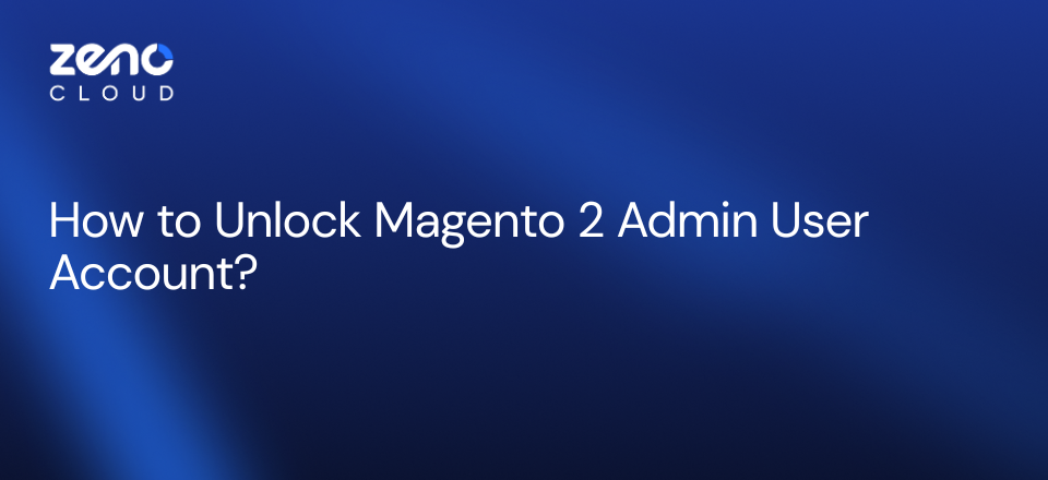 How to Unlock Magento 2 Admin User Account? - ZenoCloud