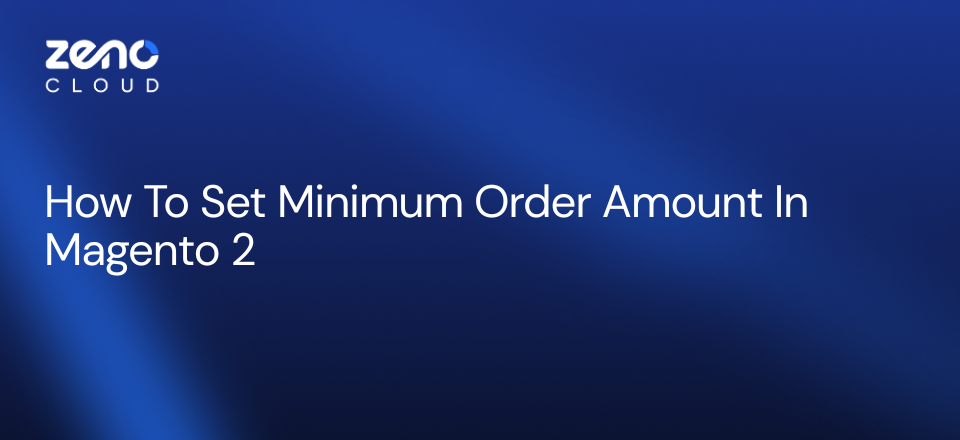 How To Set Minimum Order Amount In Magento 2 - ZenoCloud