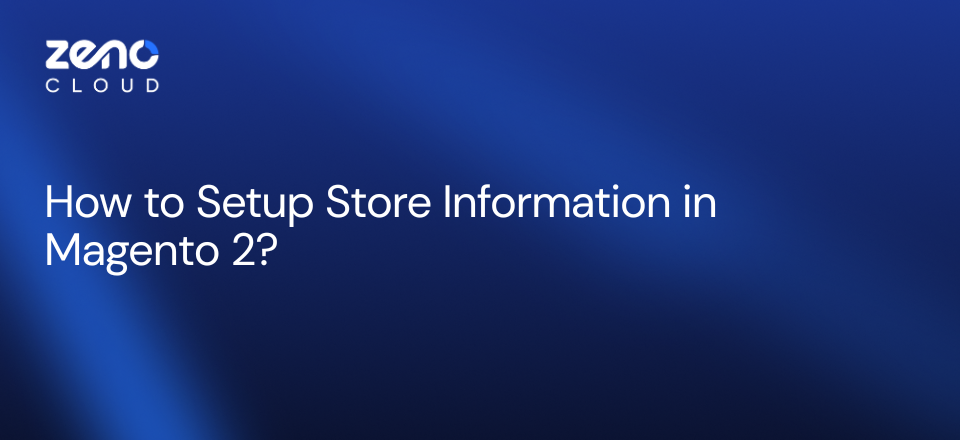 How to Setup Store Information in Magento 2? - ZenoCloud